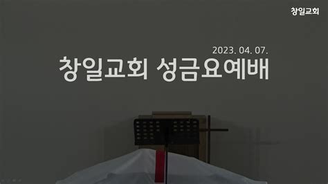 2023년 4월 7일 창일교회 성 금요예배 Youtube