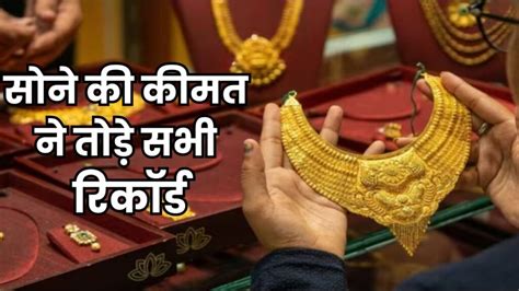 Today Gold Price At Record High सोने के बढ़ते भाव ने तोड़े सभी रिकॉर्ड