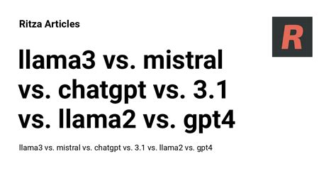 Llama3 Vs Mistral Vs Chatgpt Vs 31 Vs Llama2 Vs Gpt4 Ritza Articles