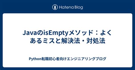 JavaのisEmptyメソッドよくあるミスと解決法対処法 Python転職初心者向けエンジニアリングブログ