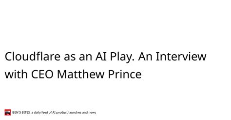 Cloudflare As An Ai Play An Interview With Ceo Matthew Prince Bens Bites