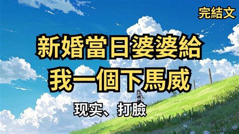 【完結文】新婚當日婆婆給我一個下馬威，既然這樣那也什麼可說的，老公憤怒地等我離開，你們都給我聽好了一口氣看完 小說 故事一口氣看完