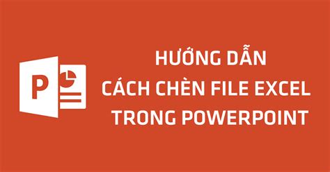 Hướng dẫn cách chèn file Excel vào Powerpoint