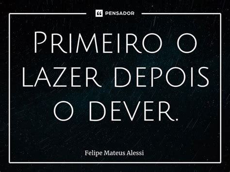 ⁠primeiro O Lazer Depois O Dever Felipe Mateus Alessi Pensador