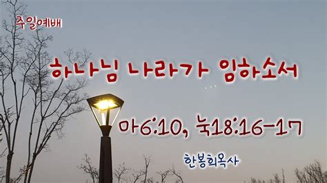 온라인주일예배말씀 2023 8 13 하나님 나라가 임하소서 마6 10 눅18 16 17 번동평화교회 한봉희목사 하나님의나라