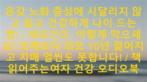 온갖 노화 증상에 시달리지 않고 젊고 건강하게 나이 드는 법 세포건조 이렇게 막으세요 또래보다 외모 10년 젊어지고 치매 얼씬도 못합니다 책읽어주는여자 건강