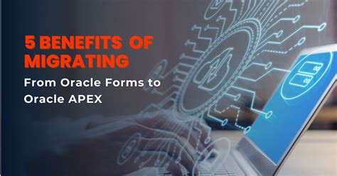 5 Benefits Of Migrating From Oracle Forms To Oracle Apex