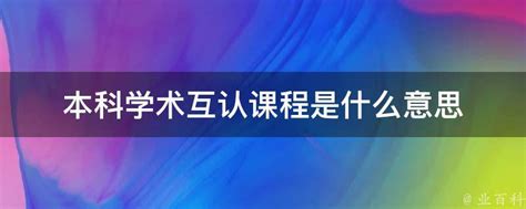 本科学术互认课程是什么意思 业百科