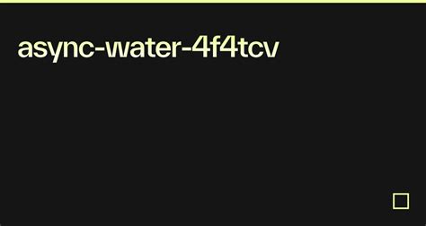 Async Water 4f4tcv Codesandbox