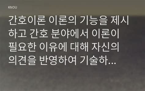 간호이론 이론의 기능을 제시하고 간호 분야에서 이론이 필요한 이유에 대해 자신의 의견을 반영하여 기술하시오 방송통신대