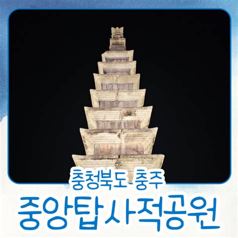 충주 야경 명소 중앙탑공원 탑평리칠층석탑 무지개길 네이버 블로그