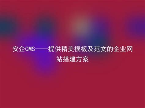 安企cms——提供精美模板及范文的企业网站搭建方案 安企cms Anqicms