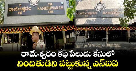 రామేశ్వరం కేఫ్‌ పేలుడు కేసులో నిందితుడిని పట్టుకున్న ఎన్ఐఏ