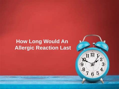How Long Would An Allergic Reaction Last And Why
