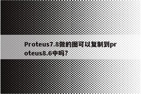 Proteus7 8做的图可以复制到proteus8 6中吗 Proteus相关 Proteus8软件 Proteus软件