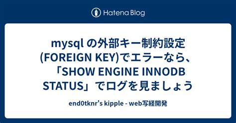 mysql の外部キー制約設定 FOREIGN KEY でエラーならSHOW ENGINE INNODB STATUSでログを見ましょう