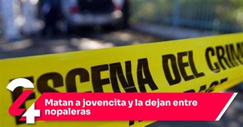 Matan A Jovencita Y La Dejan Entre Nopaleras Noticias24siete