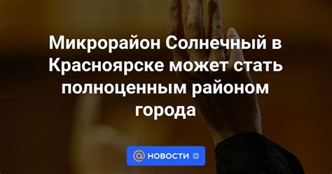 Микрорайон Солнечный в Красноярске может стать полноценным районом