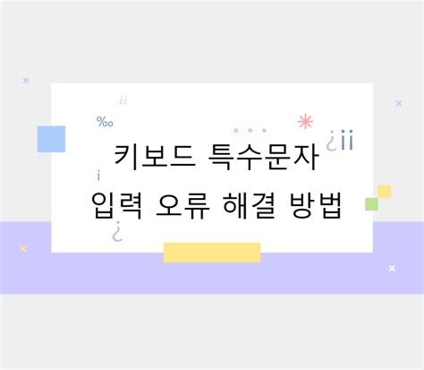 저절로 아련해지는。。。키보드 특수문자 입력 오류 해결하기 네이버 블로그