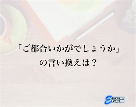 「ご都合いかがでしょうか」の言い換え語のおすすめ・ビジネスでの言い換えやニュアンスの違いも解釈 E ビジネス敬語言い換え辞典
