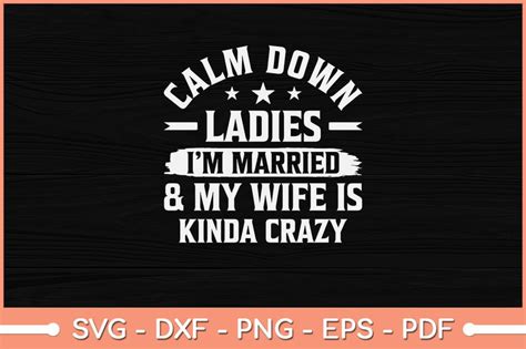 Calm Down Ladies Im Married And My Wife Is Kinda Crazy Svg Cutting