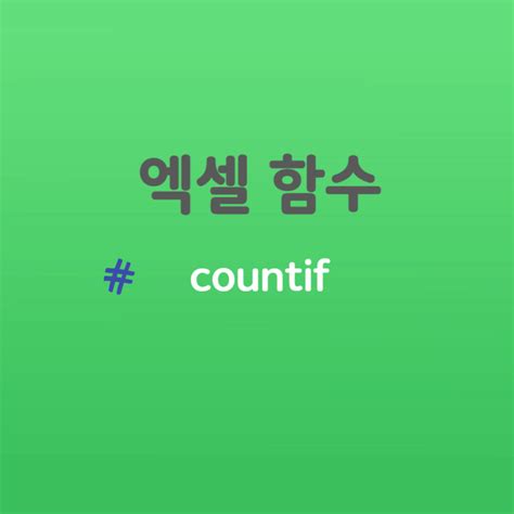 엑셀 함수 Countif 함수 내 마음대로 사용하기 네이버 블로그