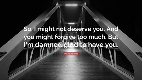 Travis Baldree Quote “so I Might Not Deserve You And You Might