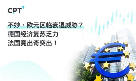 Cpt Markets：不妙，欧元区临衰退威胁 德国经济复苏乏力，法国竟出奇突出 知乎