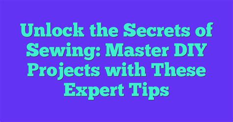 Unlock The Secrets Of Sewing Master Diy Projects With These Expert