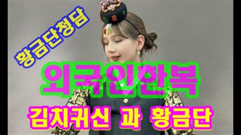 김치귀신마이와황금단의 만남 황금단한복 황금단청담 한복대여 황금단 강남한복대여 02 517 6004 황금단 Youtube