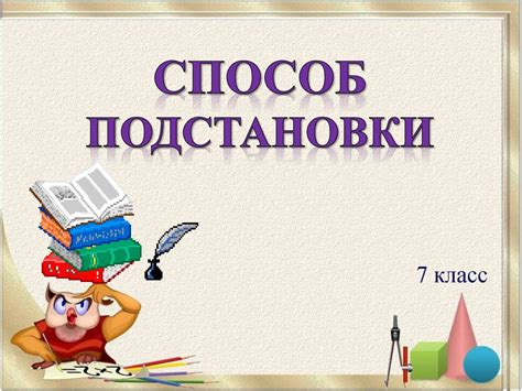 Способы решений систем линейных уравнений Способ подстановки 7 класс