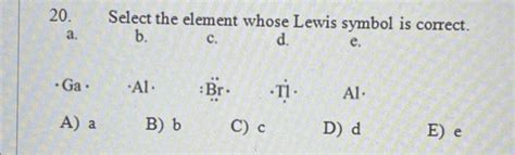 Solved 20 A Select The Element Whose Lewis Symbol Is