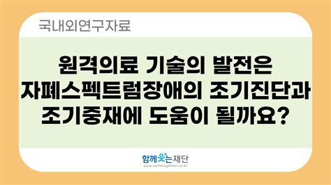 함께웃는재단 원격의료 기술이 자폐 스펙트럼 장애asd의 초기 선별 검사에 활용될 수 있을까요 Asd는 조기 진단 및 중재가 중요하지만 의료 자원 부족과 지리적