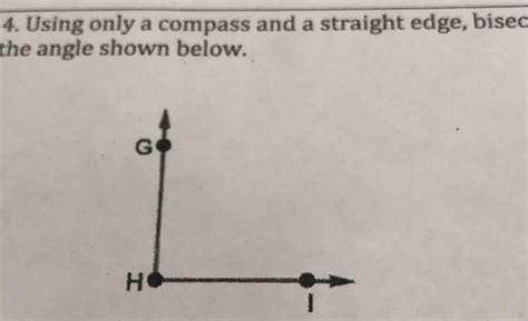 4 Using Only A Compass And A Straight Edge Bisec The Angle Shown