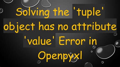 Solving The Tuple Object Has No Attribute Value Error In Openpyxl Youtube