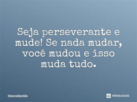 ⁠seja Perseverante E Mude Se Nada Mudar Você Mudou E Isso Pensador