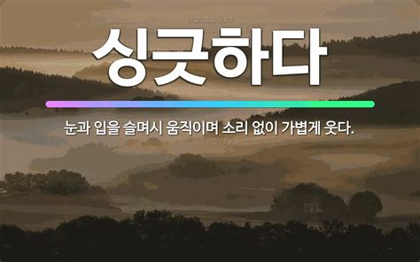 🌟싱긋하다 눈과 입을 슬며시 움직이며 소리 없이 가볍게 웃다 표준국어대사전