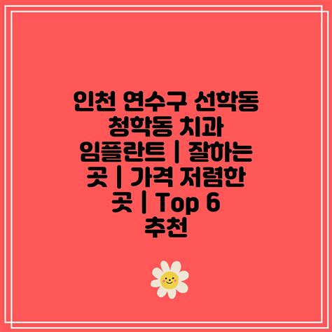 인천 연수구 선학동 청학동 치과 임플란트 잘하는 곳 가격 저렴한 곳 Top 6 추천