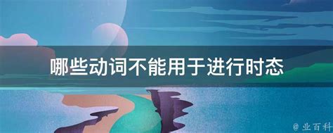 哪些动词不能用于进行时态 业百科
