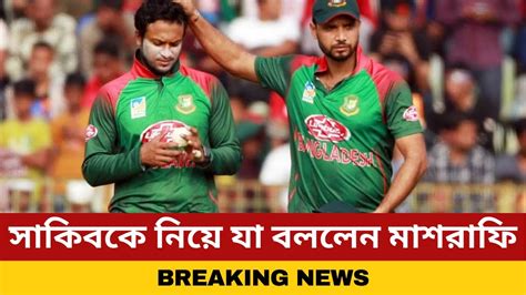 সাকিবকে নিয়ে বিতর্ক প্রসঙ্গে যা বললেন মাশরাফি Just News Youtube