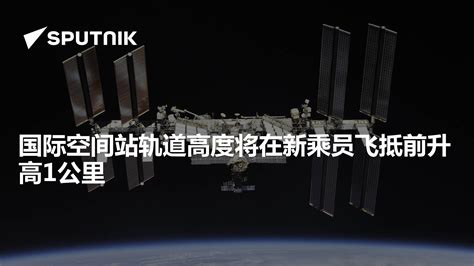 国际空间站轨道高度将在新乘员飞抵前升高1公里 2020年3月19日 俄罗斯卫星通讯社