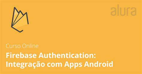 Curso Online Firebase Authentication Integração Com Apps Android Alura