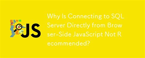 브라우저 측 Javascript에서 직접 Sql Server에 연결하는 것이 권장되지 않는 이유는 무엇입니까 Js 튜토리얼 Phpcn