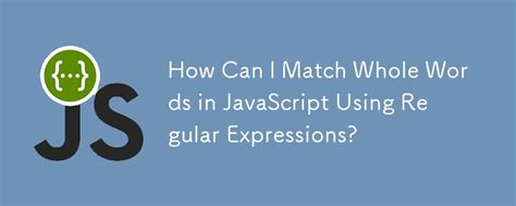 如何使用正規表示式在 Javascript 中匹配整個單字? Js教程 Php中文網 如何使用正規表示式在 Javascript 中匹配整個單字? Js教程 Php中文網