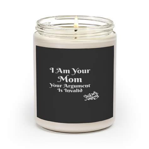 I Am Your Mom Your Argument Is Invalid Designdance Momsquotes Scented Candles Sold By Alaiabland