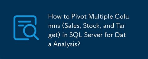 How To Pivot Multiple Columns Sales Stock And Target In Sql Server