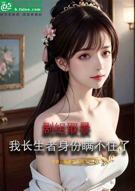 剧组取景，我长生者身份瞒不住了铁板土豆片小说全本小说下载飞卢小说网