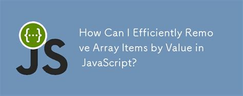 如何在 Javascript 中按值高效刪除數組項目？ Js教程 Php中文網