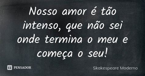 Nosso Amor é Tão Intenso Que Não Sei Skakespeare Moderno Pensador