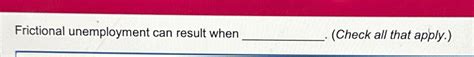 Solved Frictional Unemployment Can Result Whencheck All